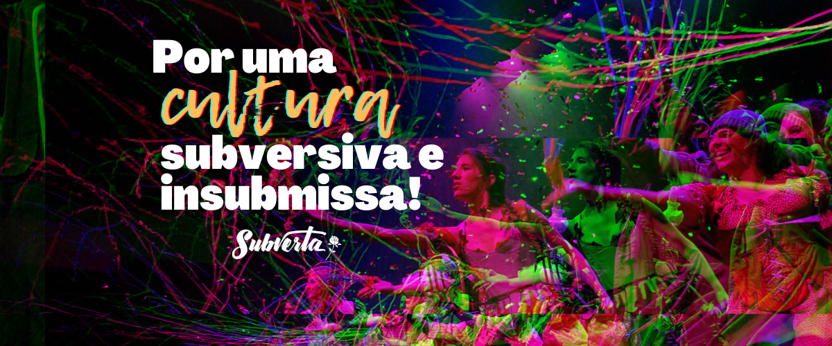 Por uma cultura subversiva e insubmissa! – Subverta